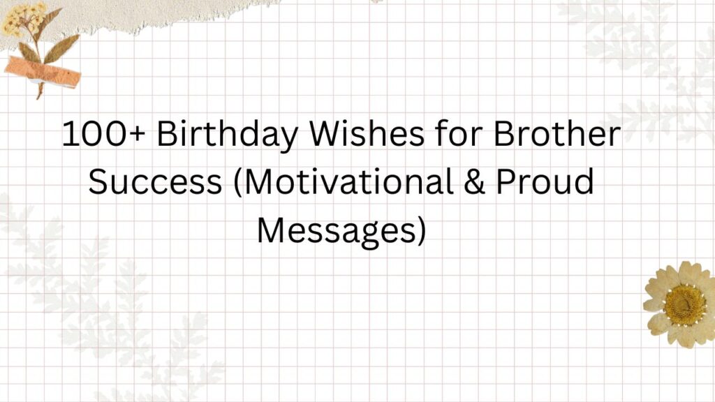 100+ Birthday Wishes for Brother Success (Motivational & Proud Messages)